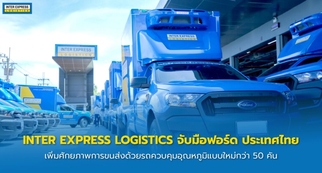 INTER EXPRESS LOGISTICS เดินหน้าพัฒนาอย่างไม่หยุดยั้งจับมือฟอร์ด ประเทศไทย เพิ่มศักยภาพการขนส่ง ...